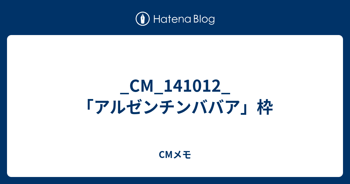_CM_141012_「アルゼンチンババア」枠 - CMメモ