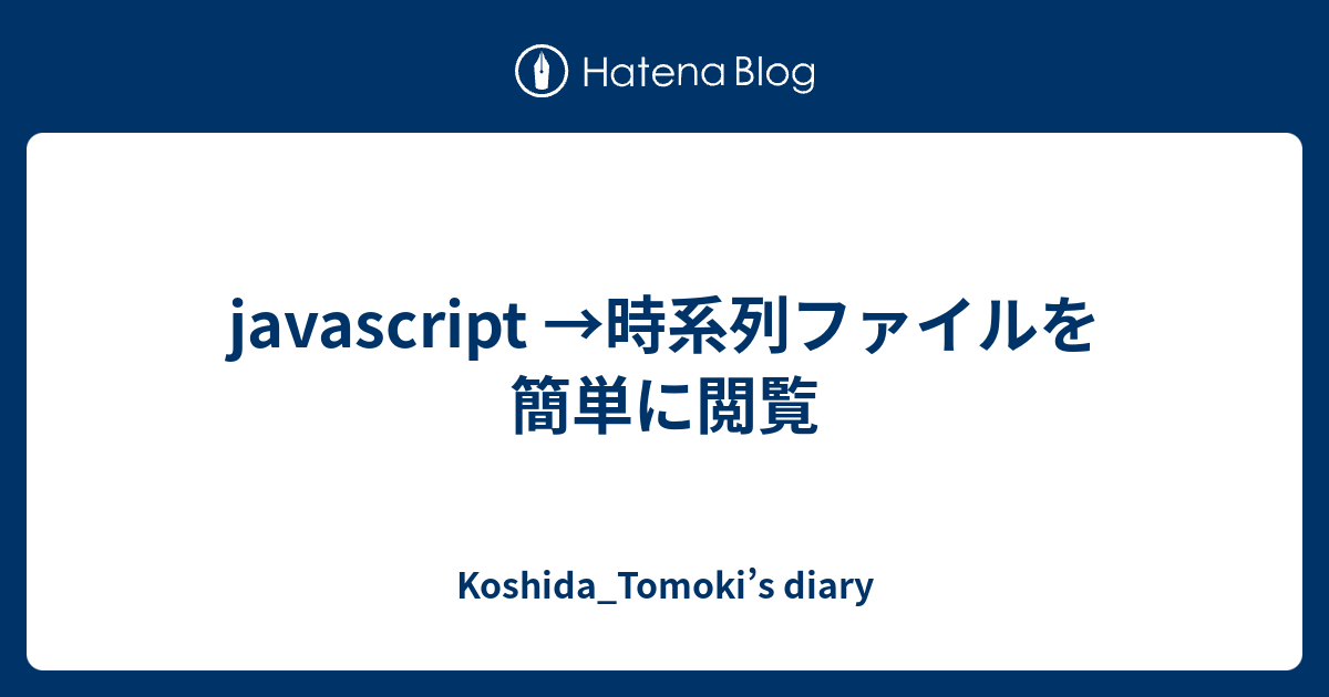 javascript →時系列ファイルを簡単に閲覧 - Koshida_Tomoki’s diary