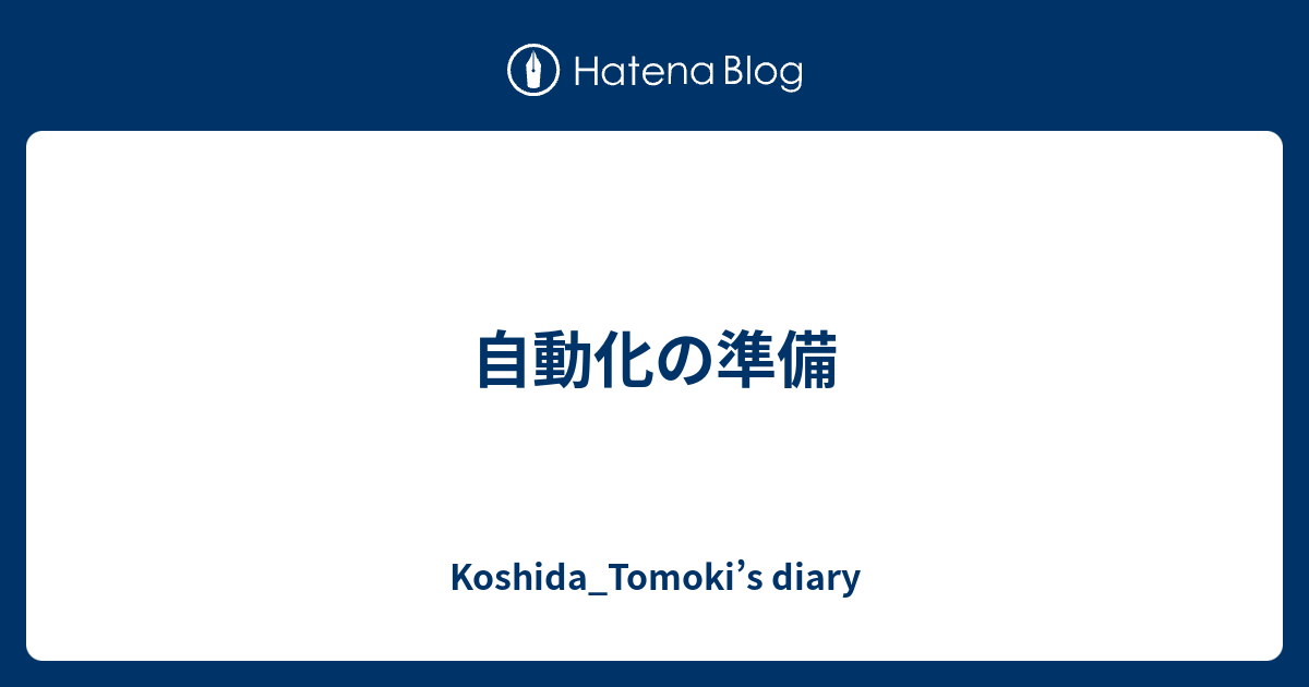 自動化の準備 - Koshida_Tomoki’s diary
