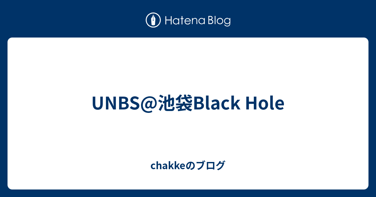 UNBS@池袋Black Hole - chakkeのブログ