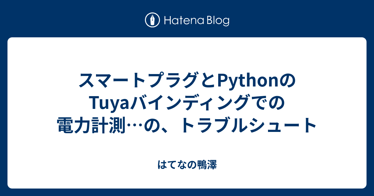 スマートプラグとPythonのTuyaバインディングでの電力計測…の、トラブルシュート - はてなの鴨澤