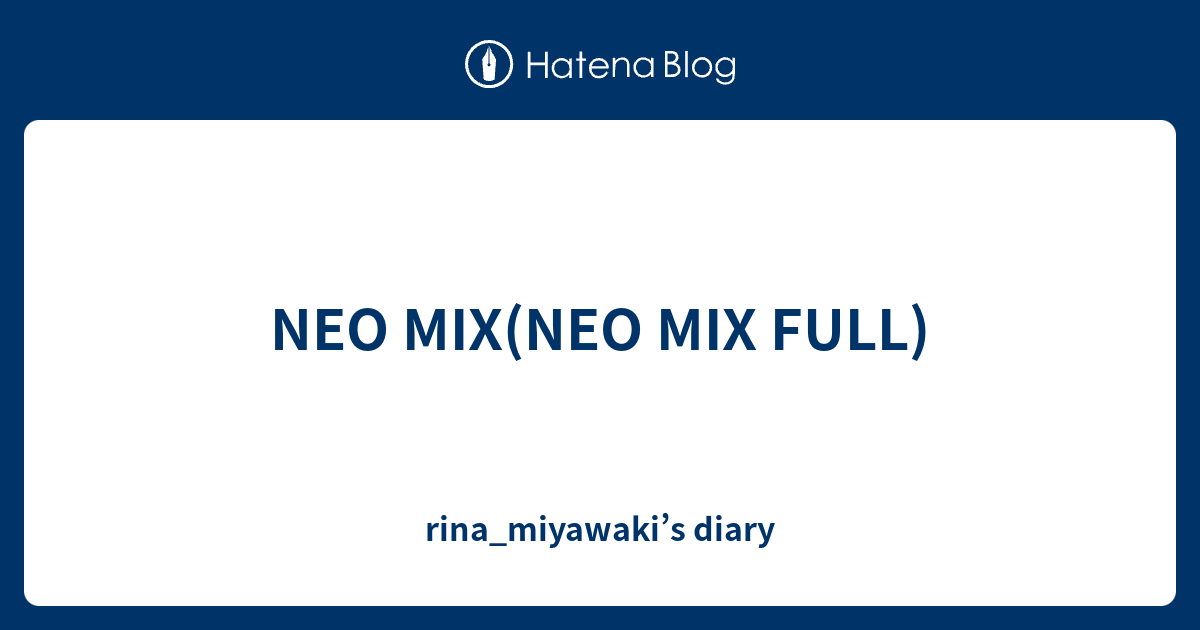 NEO MIX(NEO MIX FULL) - rina_miyawaki’s diary