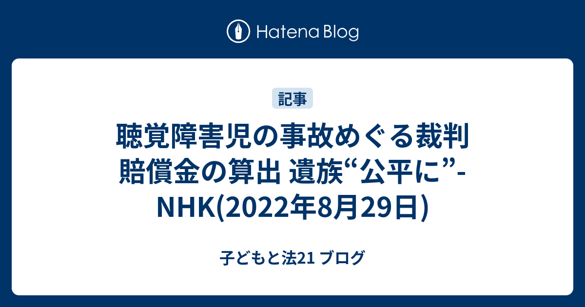 聴覚障害児の事故めぐる裁判 賠償金の算出 遺族“公平に”- NHK(2022年8月29日) - 子どもと法21 ブログ