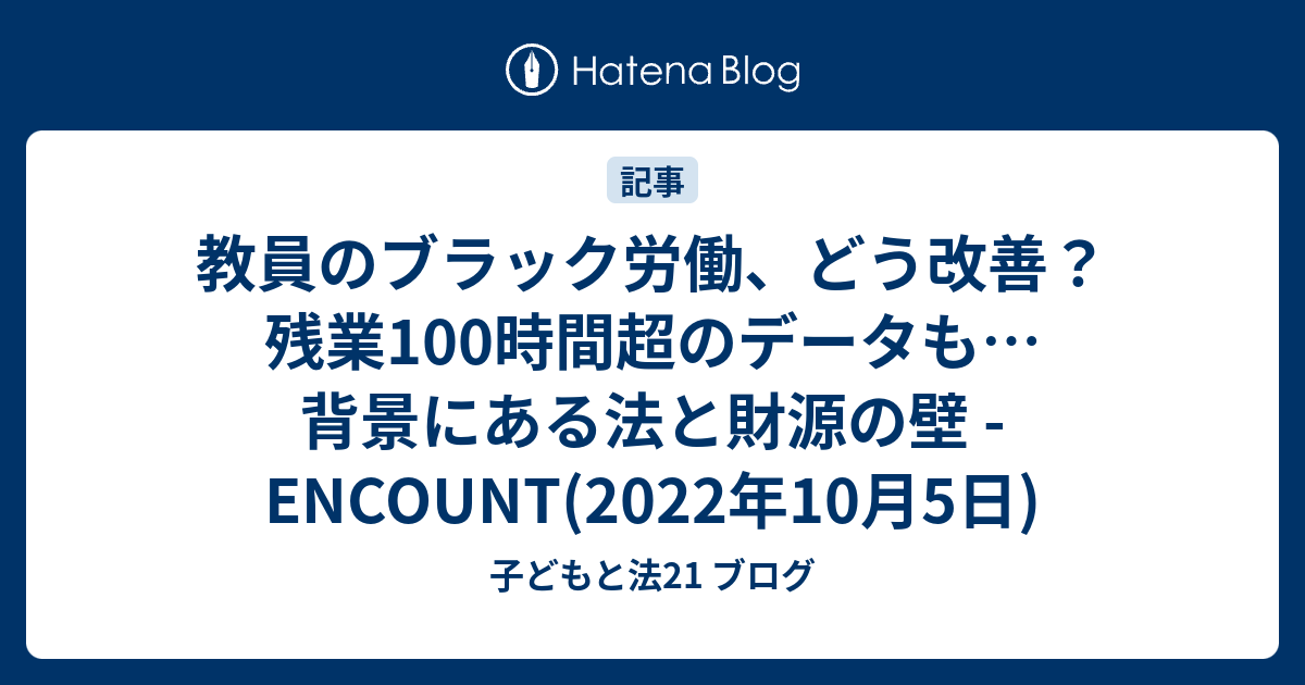 教員のブラック労働、どう改善？ 残業100時間超のデータも…背景にある法と財源の壁 - ENCOUNT(2022年10月5日) - 子どもと法21 ブログ