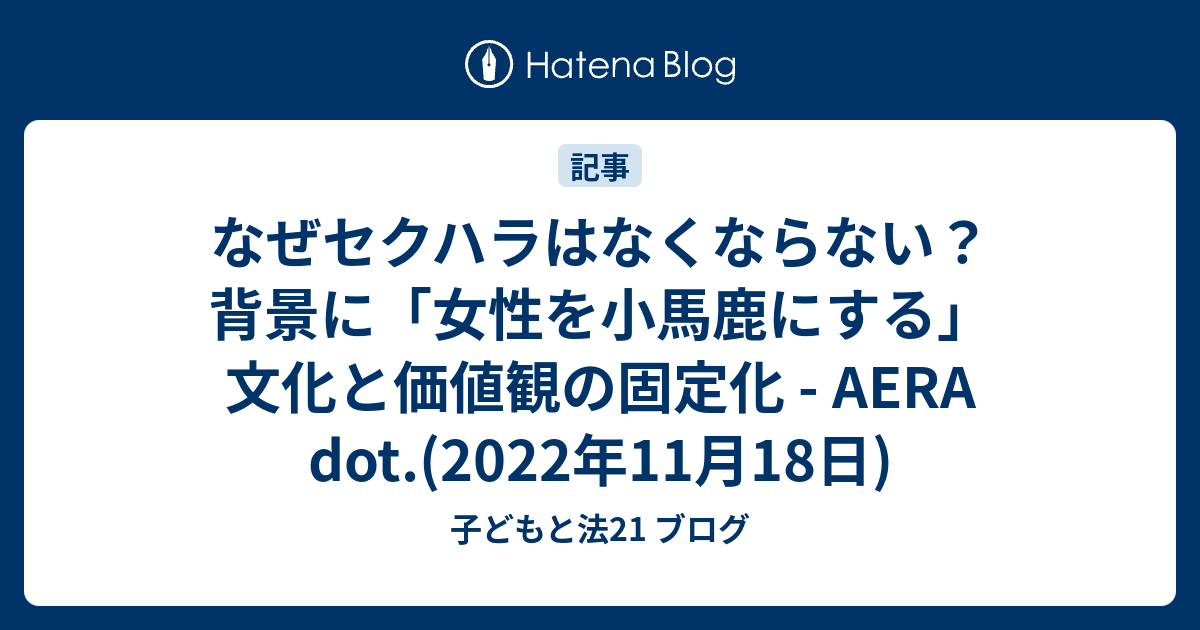 なぜセクハラはなくならない？ 背景に「女性を小馬鹿にする」文化と価値観の固定化 - AERA dot.(2022年11月18日) - 子どもと法21 ブログ