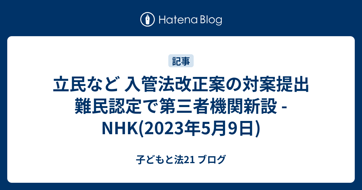 立民など 入管法改正案の対案提出 難民認定で第三者機関新設 - NHK(2023年5月9日) - 子どもと法21 ブログ