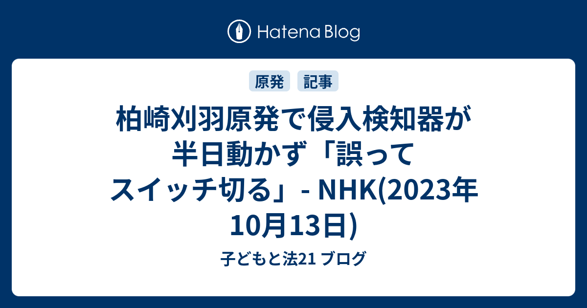 柏崎刈羽原発で侵入検知器が半日動かず「誤ってスイッチ切る」- NHK(2023年10月13日) - 子どもと法21 ブログ