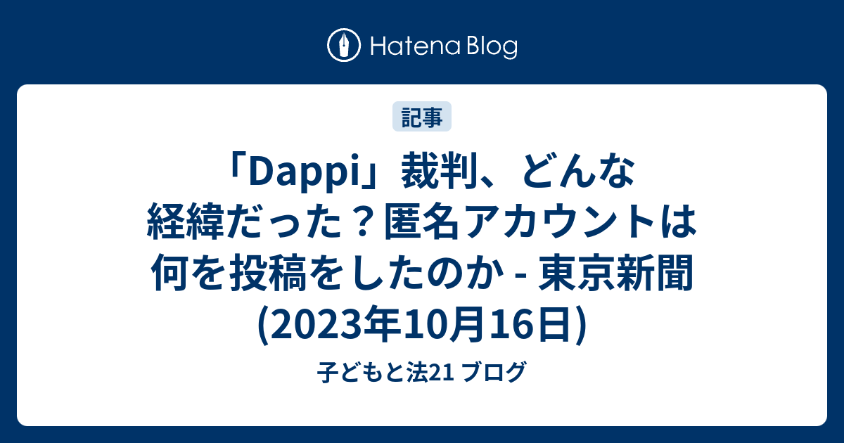 「Dappi」裁判、どんな経緯だった？匿名アカウントは何を投稿をしたのか - 東京新聞(2023年10月16日) - 子どもと法21 ブログ