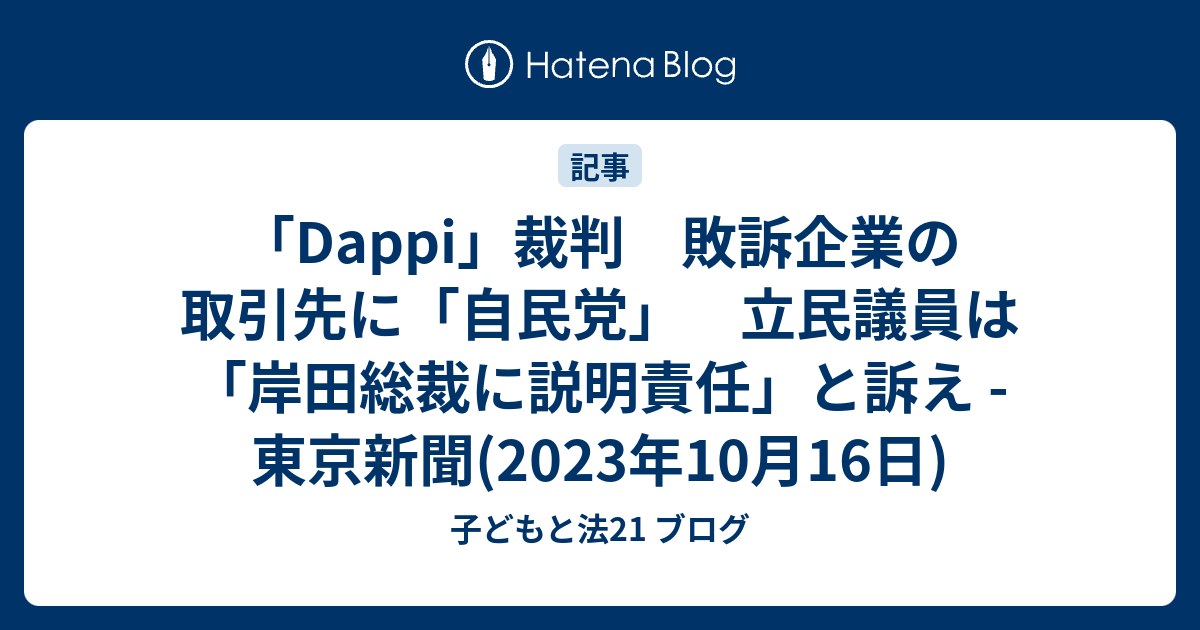 「Dappi」裁判 敗訴企業の取引先に「自民党」 立民議員は「岸田総裁に説明責任」と訴え - 東京新聞(2023年10月16日) - 子どもと法21 ブログ