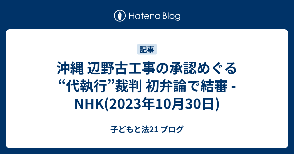 沖縄 辺野古工事の承認めぐる“代執行”裁判 初弁論で結審 - NHK(2023年10月30日) - 子どもと法21 ブログ