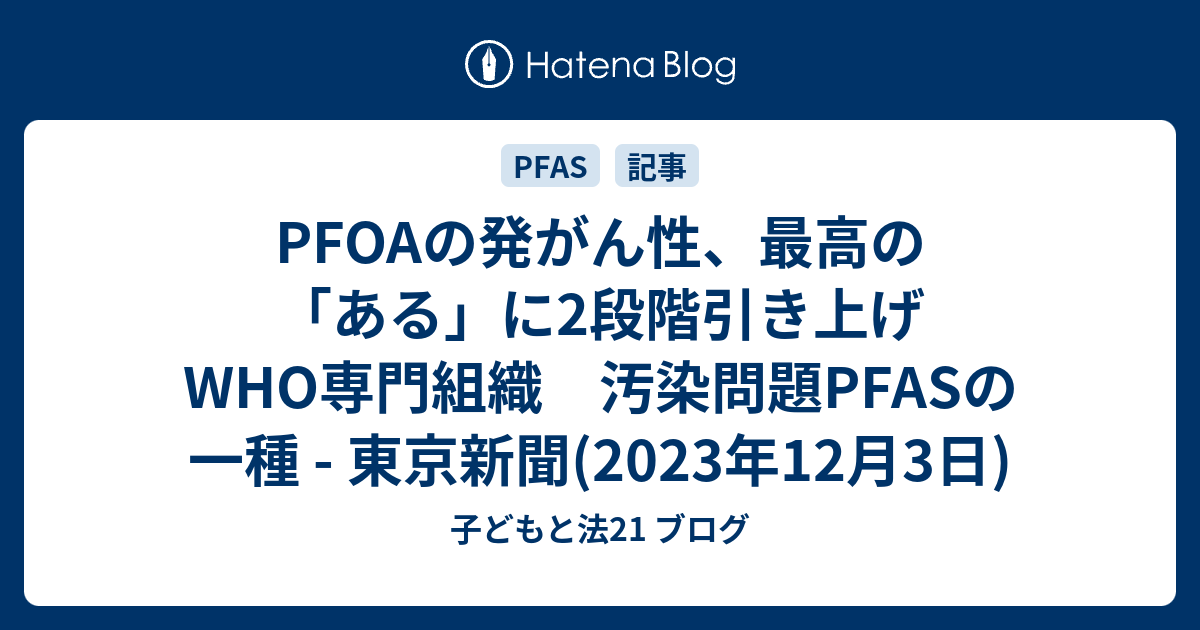 PFOAの発がん性、最高の「ある」に2段階引き上げ WHO専門組織 汚染問題PFASの一種 - 東京新聞(2023年12月3日) - 子どもと法21 ブログ