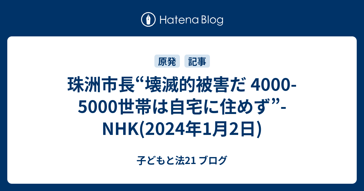 珠洲市長“壊滅的被害だ 4000-5000世帯は自宅に住めず”- NHK(2024年1月2日) - 子どもと法21 ブログ