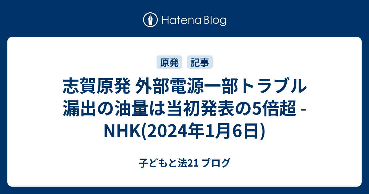 志賀原発 外部電源一部トラブル 漏出の油量は当初発表の5倍超 - NHK(2024年1月6日) - 子どもと法21 ブログ