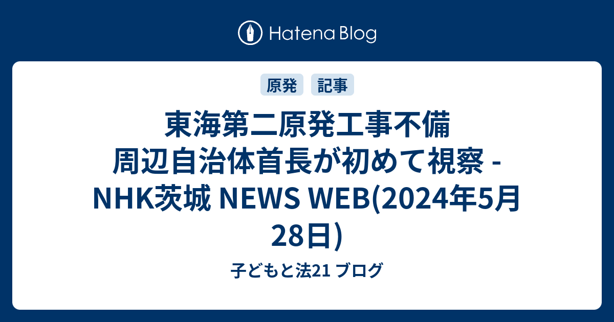 東海第二原発工事不備 周辺自治体首長が初めて視察 - NHK茨城 NEWS WEB(2024年5月28日) - 子どもと法21 ブログ