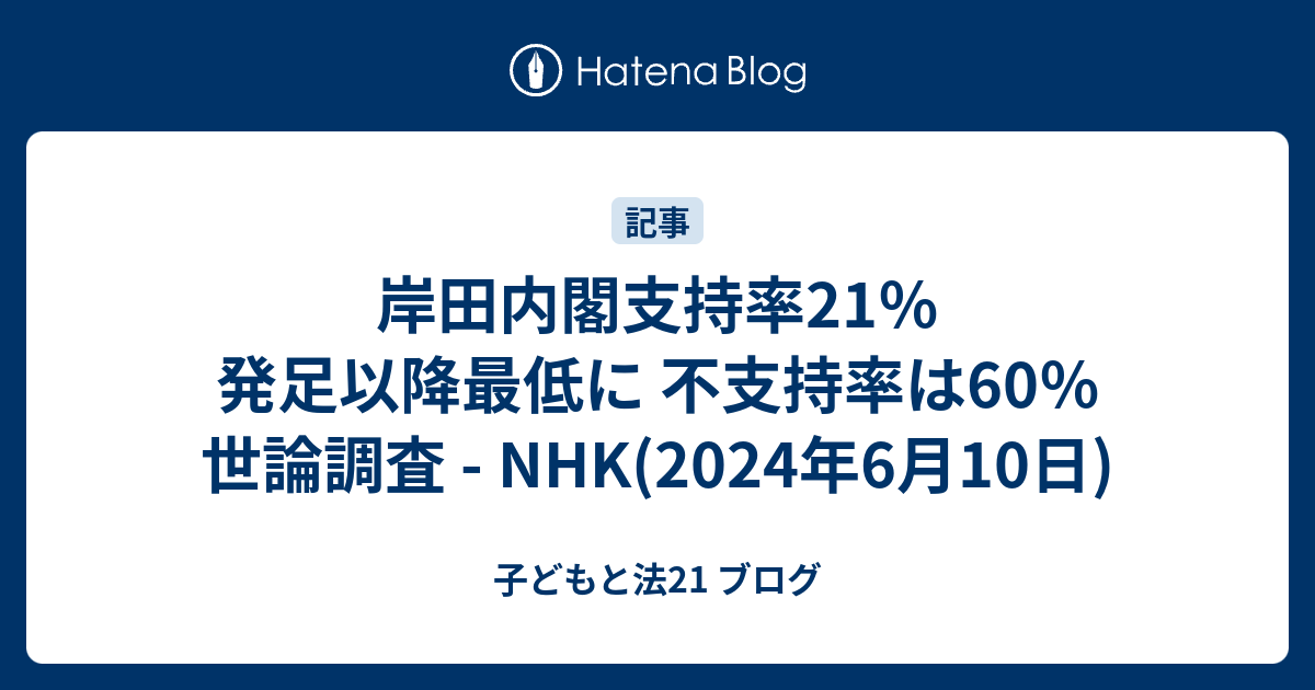 岸田内閣支持率21％ 発足以降最低に 不支持率は60％ 世論調査 - NHK(2024年6月10日) - 子どもと法21 ブログ