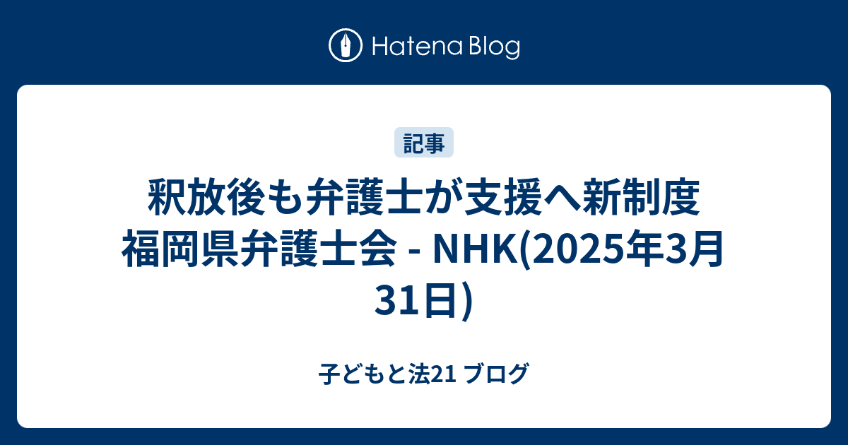 釈放後も弁護士が支援へ新制度 福岡県弁護士会 - NHK(2025年3月31日) - 子どもと法21 ブログ
