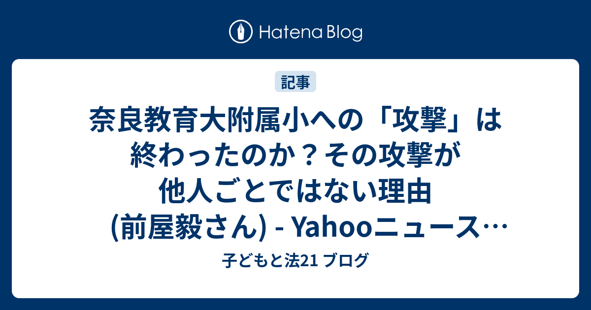 奈良教育大附属小への「攻撃」は終わったのか？その攻撃が他人ごとではない理由(前屋毅さん) - Yahooニュース(2025年4月2日) - 子どもと法21 ブログ