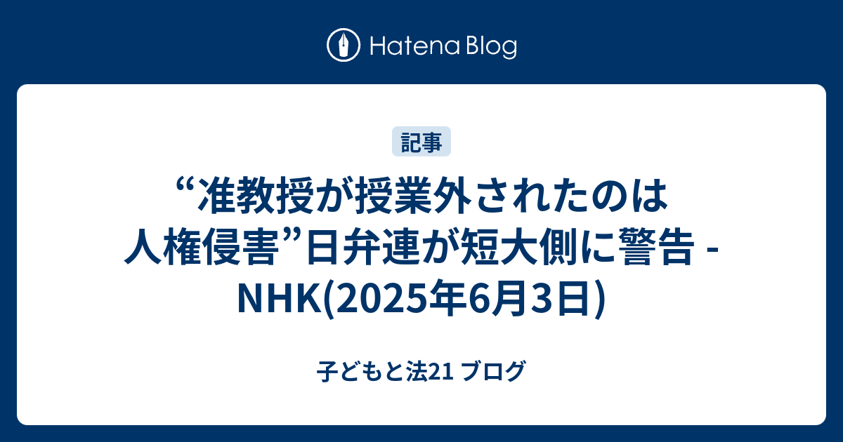 “准教授が授業外されたのは人権侵害”日弁連が短大側に警告 - NHK(2025年6月3日) - 子どもと法21 ブログ