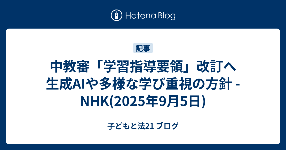 中教審「学習指導要領」改訂へ 生成AIや多様な学び重視の方針 - NHK(2025年9月5日) - 子どもと法21 ブログ