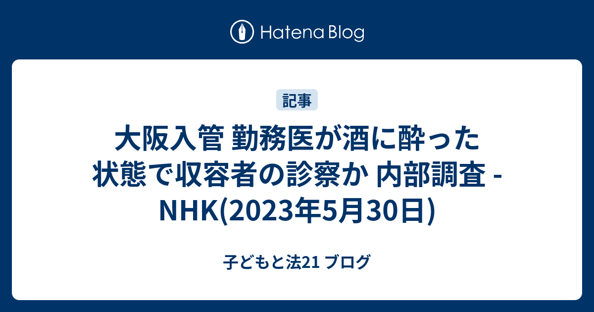 大阪入管 勤務医が酒に酔った状態で収容者の診察か 内部調査 - NHK(2023年5月30日) - 子どもと法21 ブログ