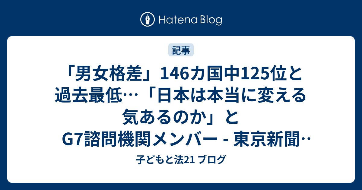「男女格差」146カ国中125位と過去最低…「日本は本当に変える気あるのか」とG7諮問機関メンバー - 東京新聞(2023年6月27日) - 子どもと法21 ブログ
