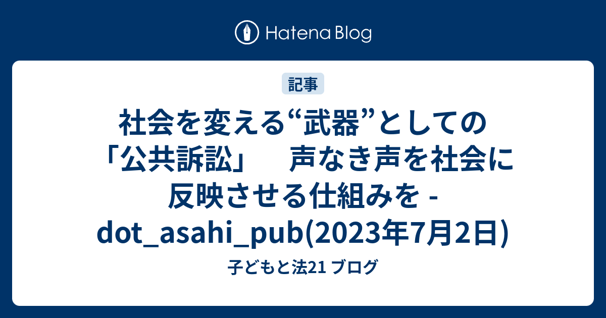 社会を変える“武器”としての「公共訴訟」 声なき声を社会に反映させる仕組みを - dot_asahi_pub(2023年7月2日) - 子どもと法21 ブログ