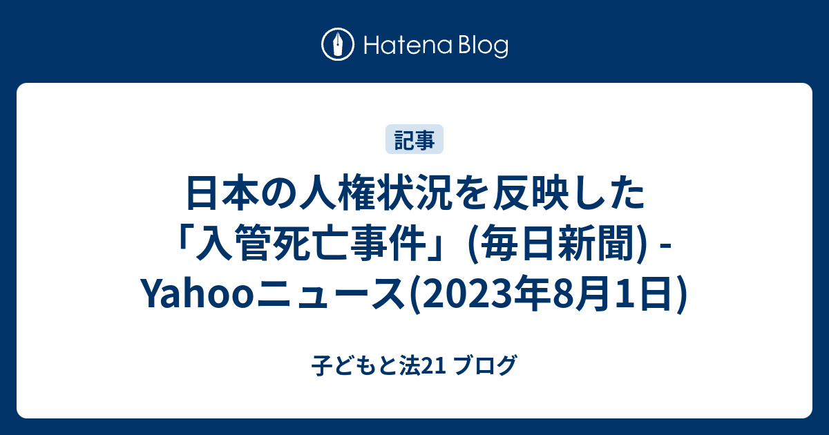 日本の人権状況を反映した「入管死亡事件」(毎日新聞) - Yahooニュース(2023年8月1日) - 子どもと法21 ブログ