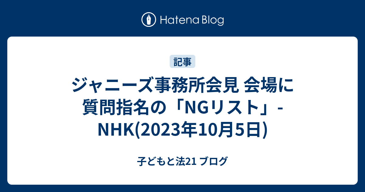 ジャニーズ事務所会見 会場に質問指名の「NGリスト」- NHK(2023年10月5日) - 子どもと法21 ブログ