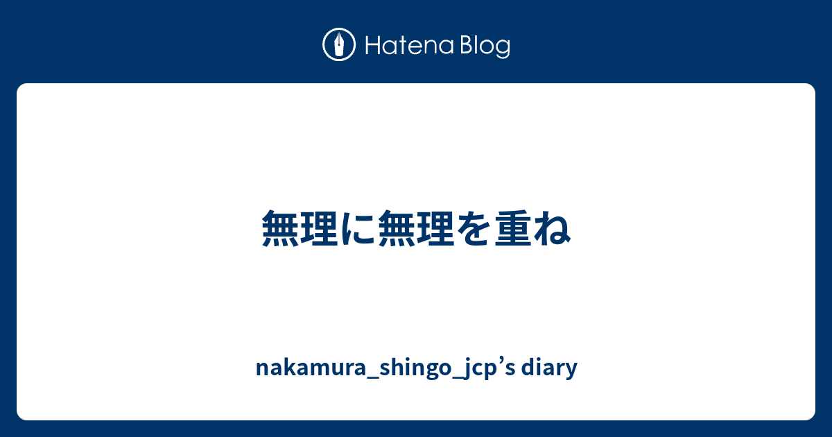 無理に無理を重ね - nakamura_shingo_jcp’s diary