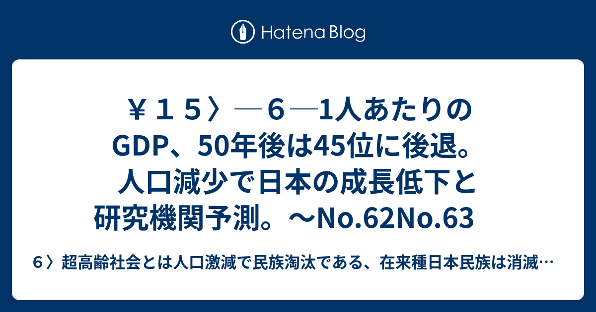￥15〉─6─1人あたりのGDP、50年後は45位に後退。人口減少で日本の成長低下と研究機関予測。〜No.62No.63 - 6〉超高齢社会とは人口激減で民族淘汰である、在来種日本民族は消滅し ...