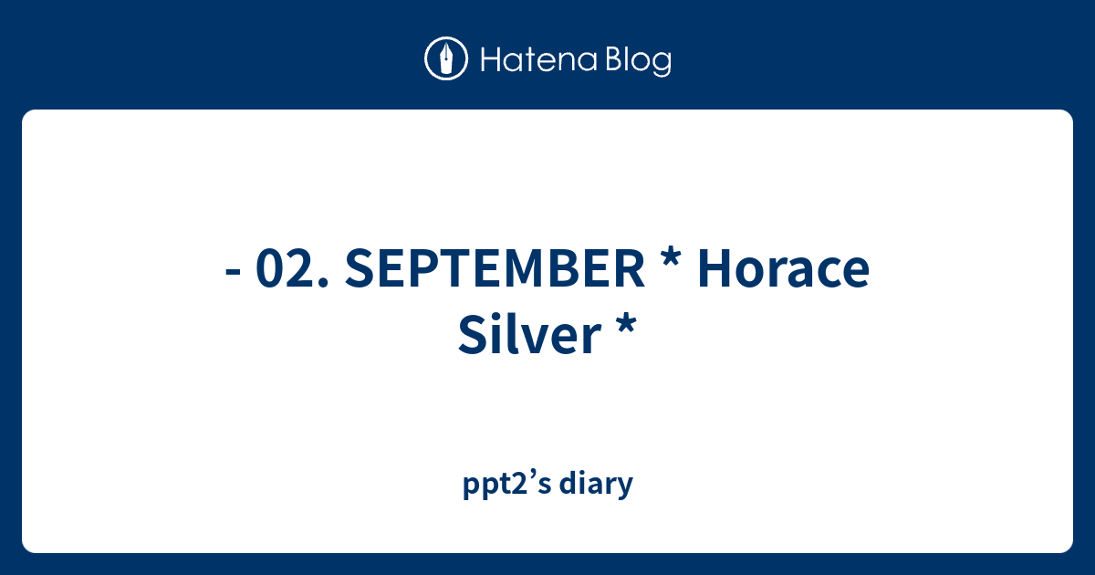 - 02. SEPTEMBER * Horace Silver * - ppt2’s diary