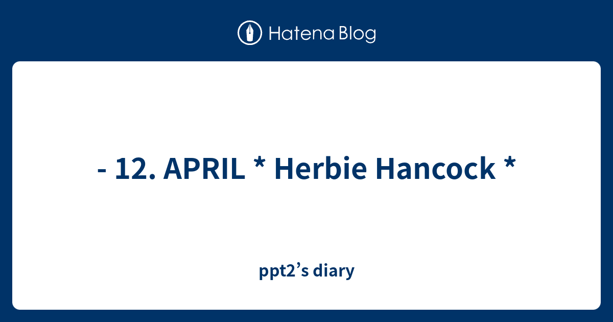 - 12. APRIL * Herbie Hancock * - ppt2’s diary