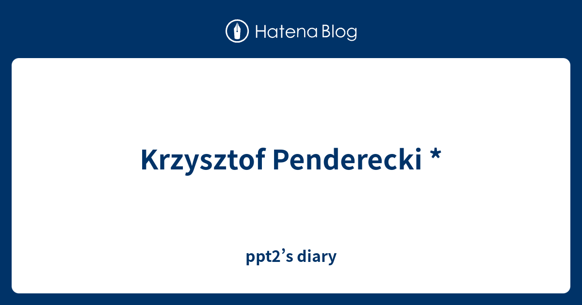 Krzysztof Penderecki * - ppt2’s diary