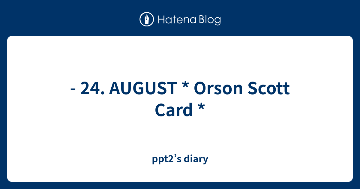 - 24. AUGUST * Orson Scott Card * - ppt2’s diary