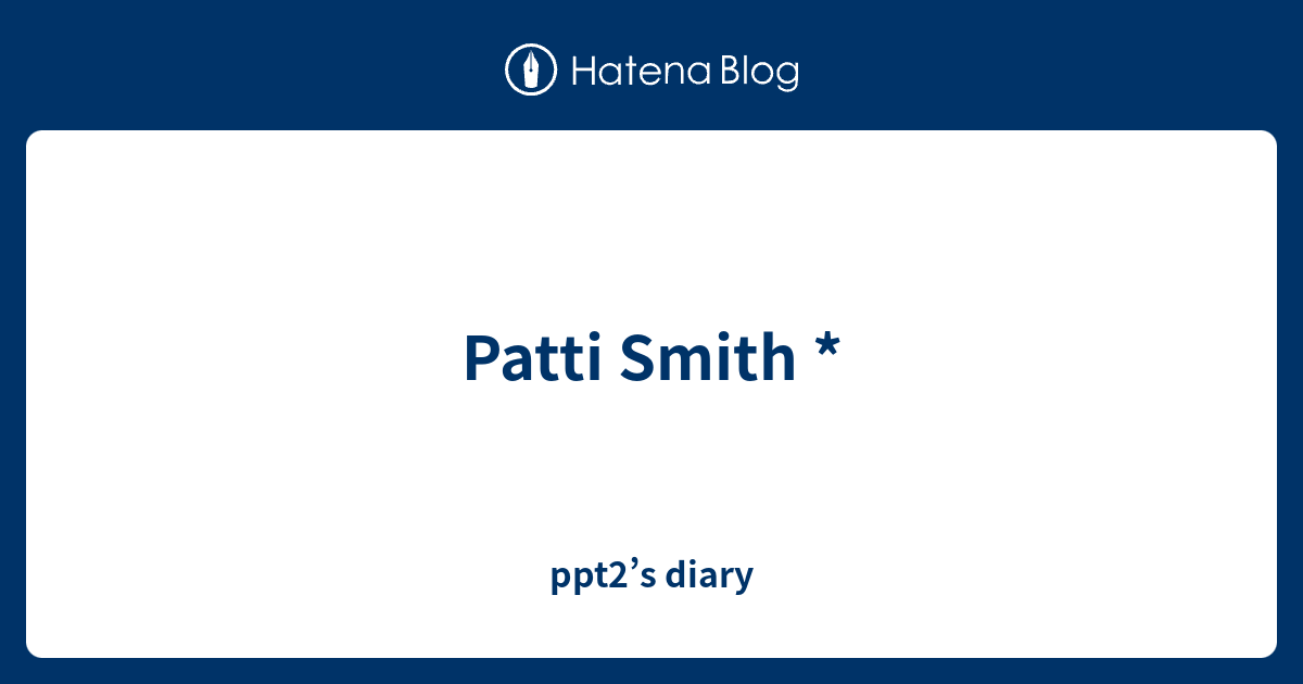Patti Smith * - ppt2’s diary