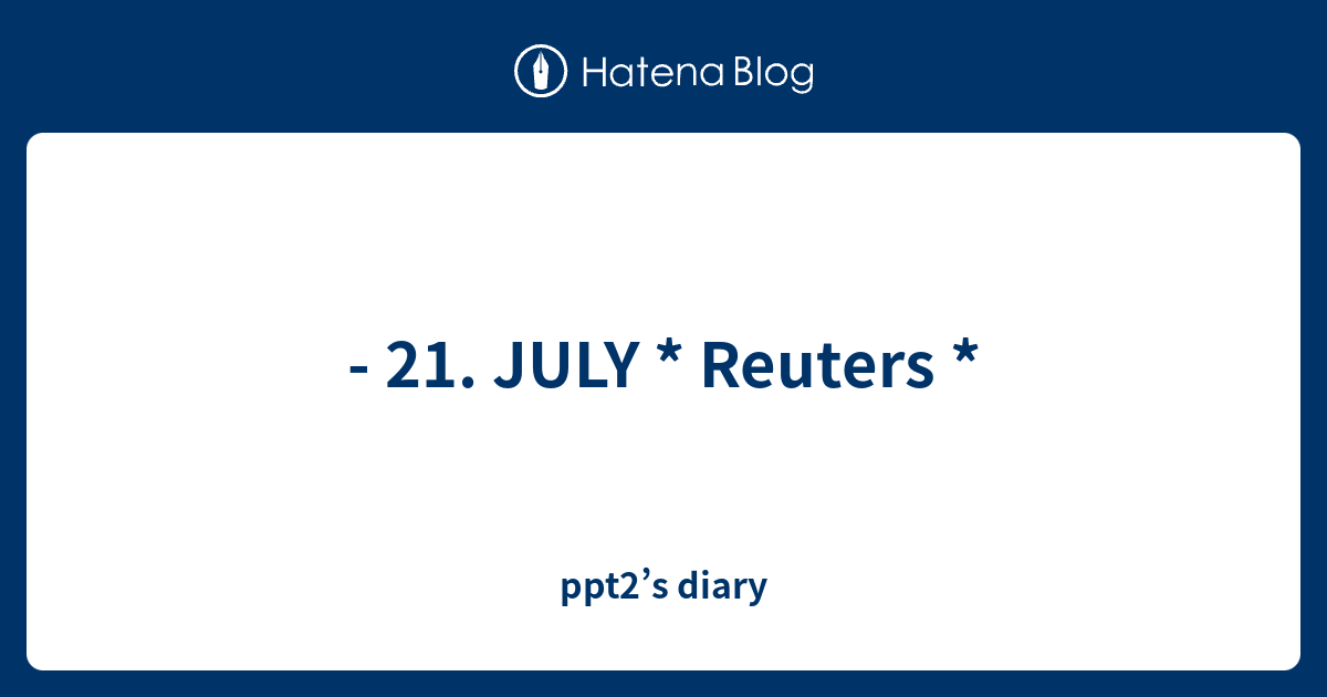 - 21. JULY * Reuters * - ppt2’s diary