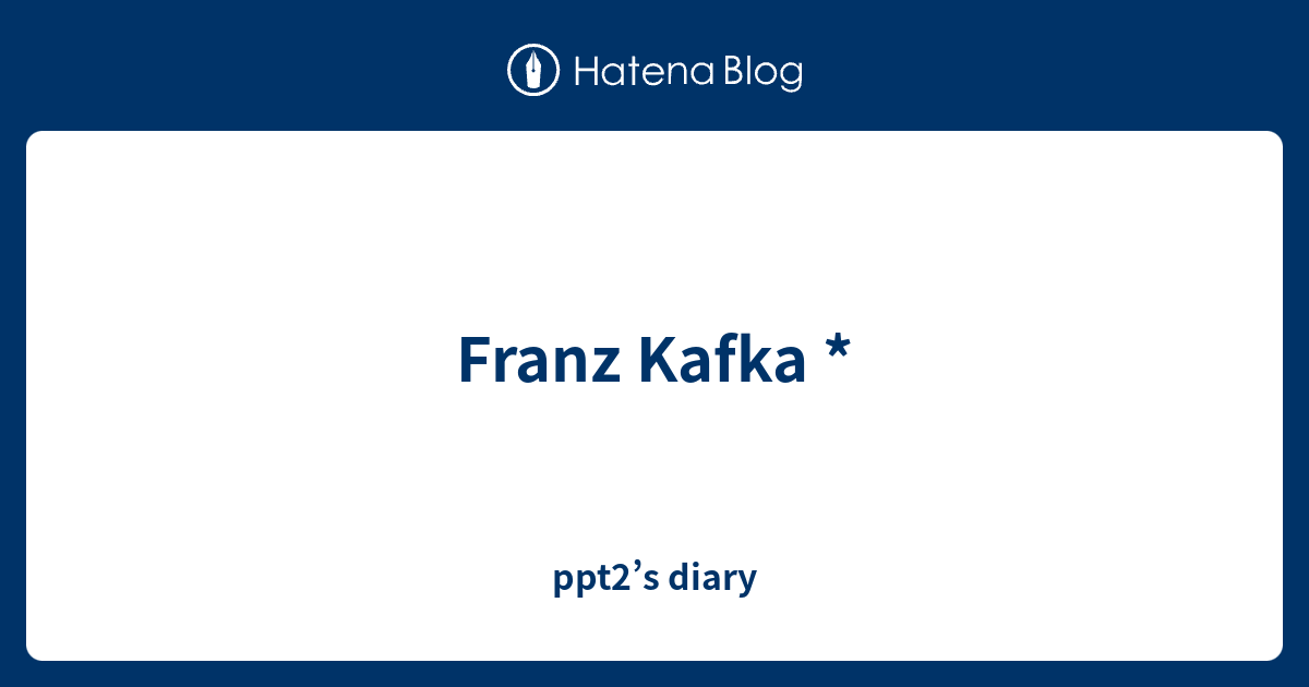 Franz Kafka * - ppt2’s diary
