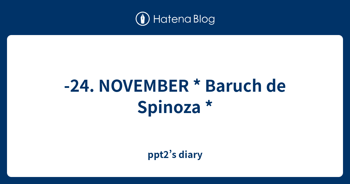 -24. NOVEMBER * Baruch de Spinoza * - ppt2’s diary