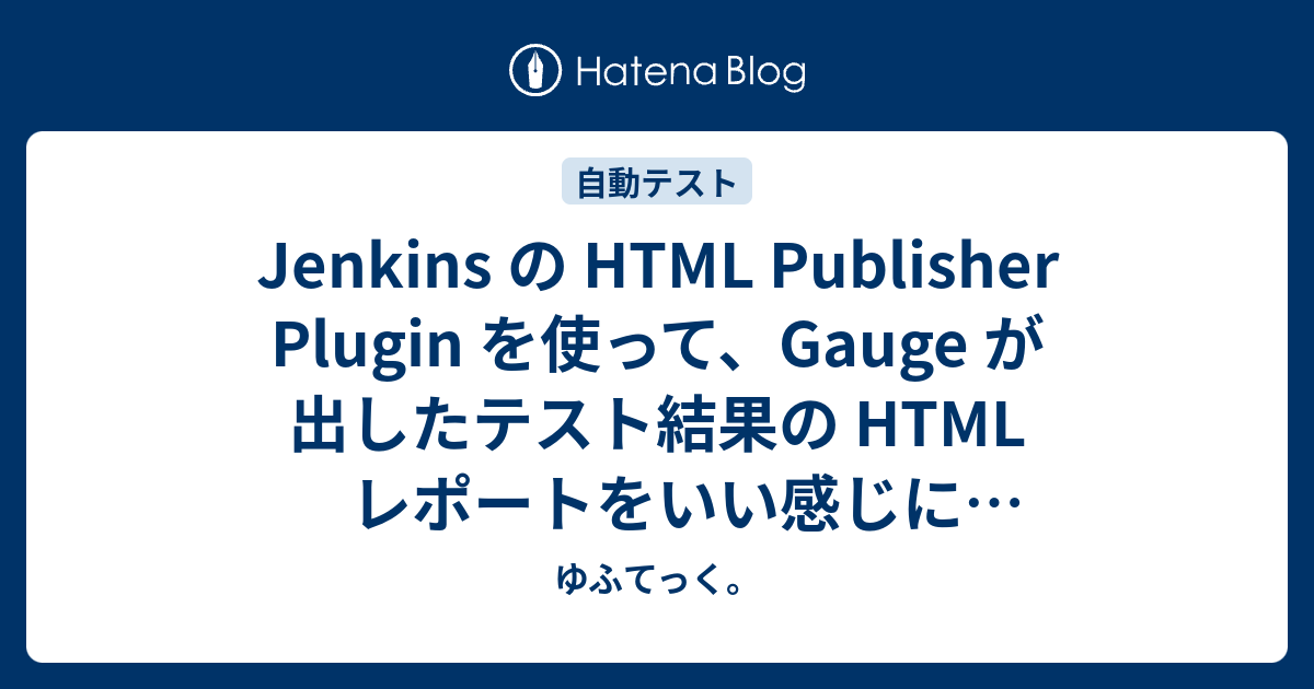 Jenkins の HTML Publisher Plugin を使って、Gauge が出したテスト結果の HTML レポートをいい感じに ...