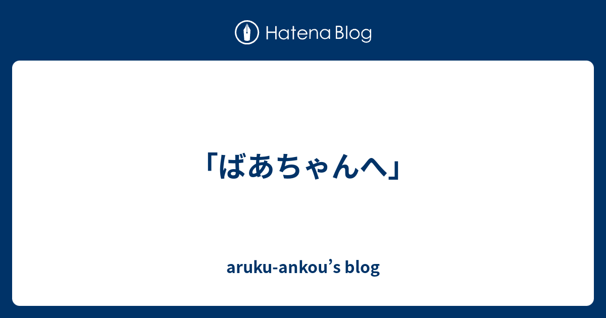「ばあちゃんへ」 - aruku-ankou’s blog