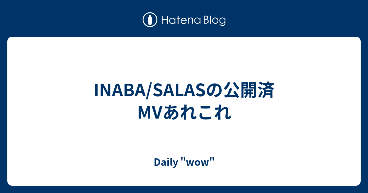 INABA/SALASの公開済MVあれこれ - Daily "wow"