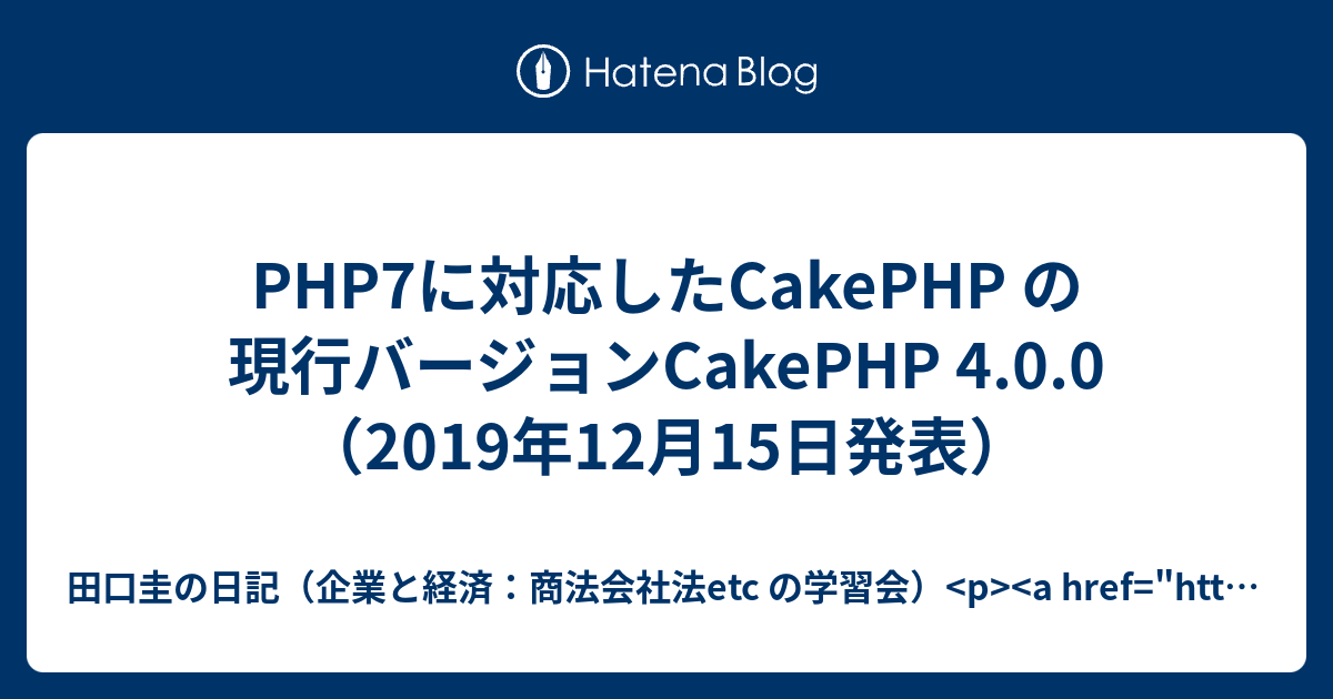 PHP7に対応したCakePHP の現行バージョンCakePHP 4.0.0（2019年12月15日発表） - 田口圭の日記（企業と経済：商法会社法etc の学習会） https://blog ...
