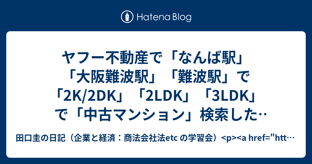 ヤフー不動産で「なんば駅」「大阪難波駅」「難波駅」で「2K/2DK」「2LDK」「3LDK」で「中古マンション」検索した結果 - 田口圭の日記（企業と経済：商法会社法etc の学習会 ...