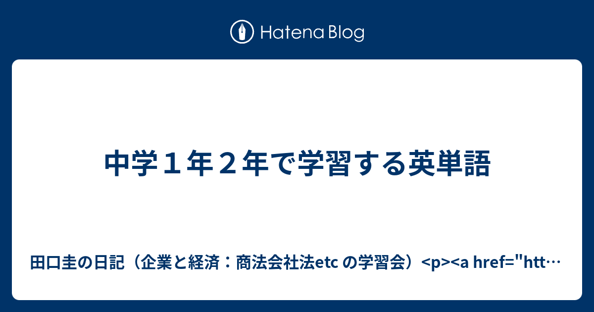 中学1年2年で学習する英単語 - 田口圭の日記（企業と経済：商法会社法etc の学習会） https://blog.hatena.ne.jp/taguchikei/taguchikei ...