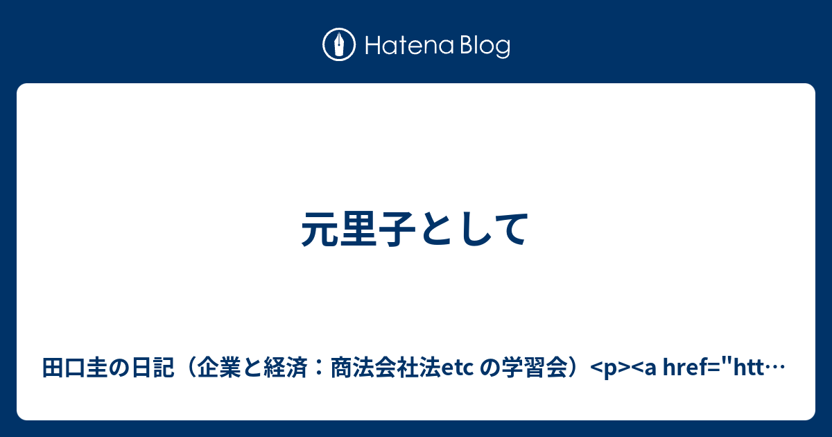 元里子として - 田口圭の日記（企業と経済：商法会社法etc の学習会） https://blog.hatena.ne.jp/taguchikei/taguchikei.hatenablog ...