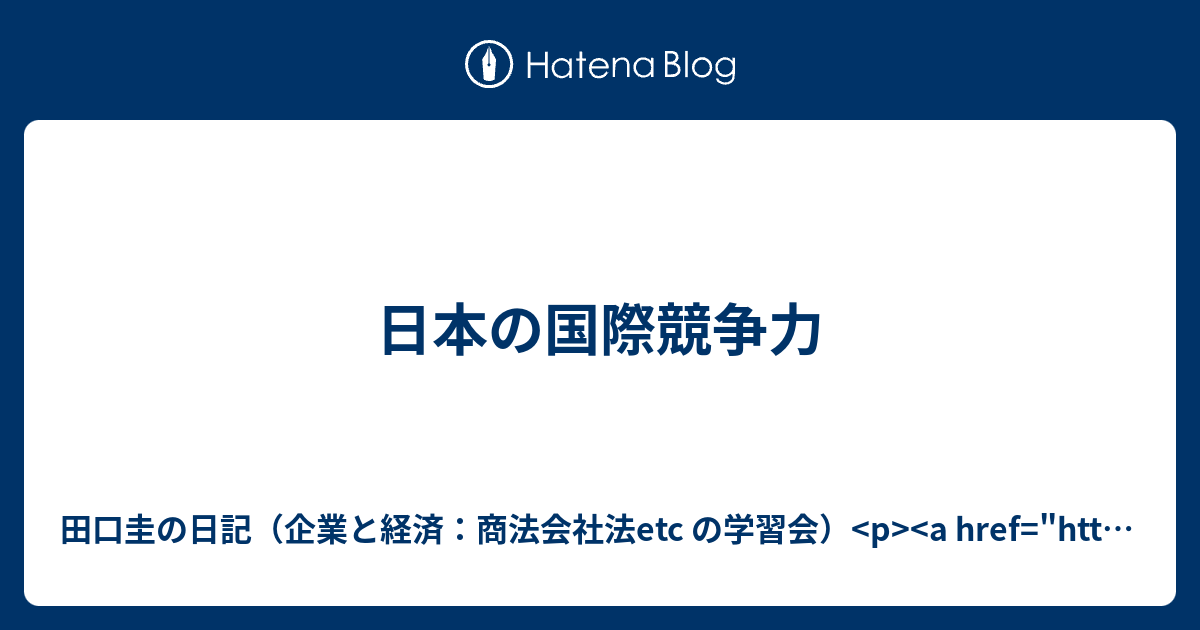 日本の国際競争力 - 田口圭の日記（企業と経済：商法会社法etc の学習会） https://blog.hatena.ne.jp/taguchikei/taguchikei ...