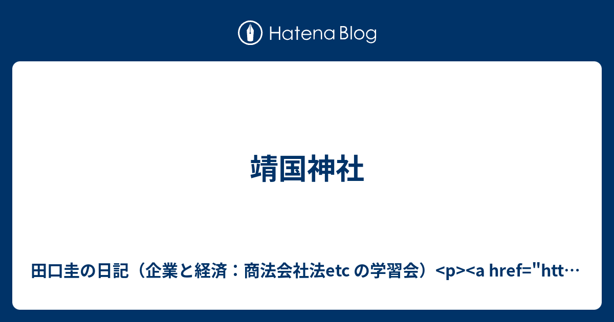 靖国神社 - 田口圭の日記（企業と経済：商法会社法etc の学習会） https://blog.hatena.ne.jp/taguchikei/taguchikei.hatenablog ...