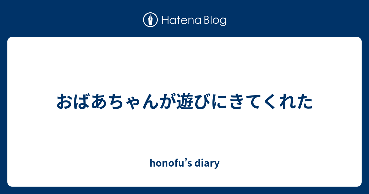 おばあちゃんが遊びにきてくれた Honofus Diary 