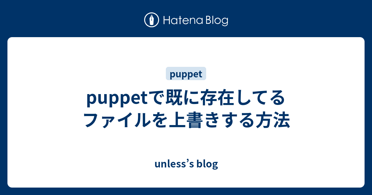 puppetで既に存在してるファイルを上書きする方法 - unless’s blog