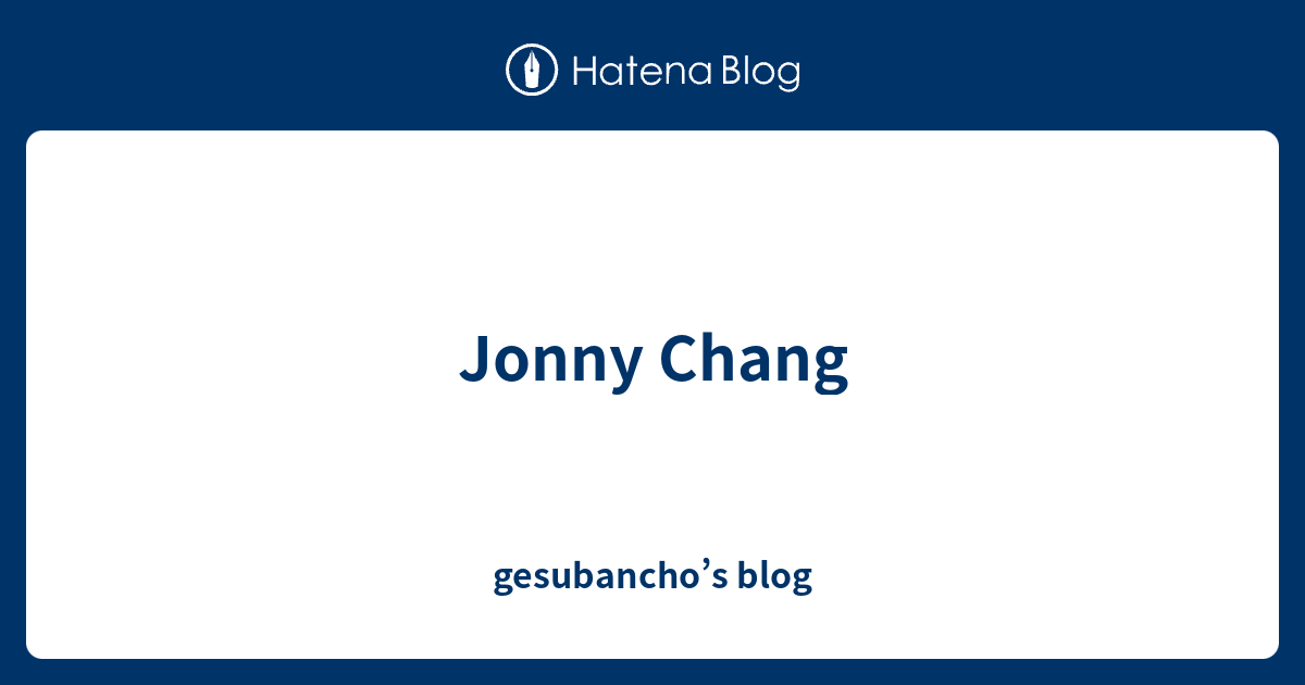 Jonny Chang - gesubancho’s blog
